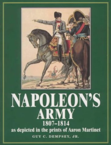 Napoleon's Army, 1807-14: The Martinet Prints by Guy C. Dempsey | Goodreads