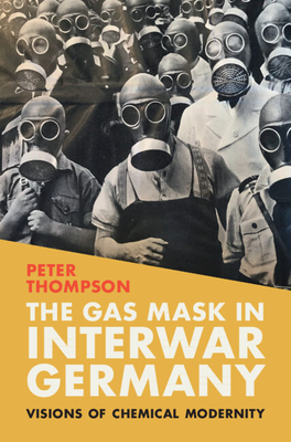 The Gas Mask in Interwar Germany: Visions of Chemical Modernity by ...