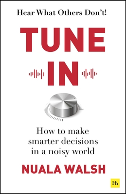 Tune In: How to Make Smarter Decisions in a Noisy World by Nuala Walsh | Goodreads
