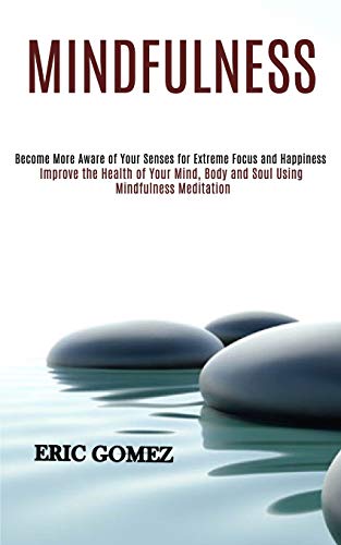 Mindfulness: Improve the Health of Your Mind, Body and Soul Using ...