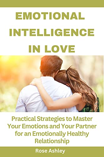 Emotional Intelligence in Love: Practical Strategies to Master Your Emotions and Your Partner ...