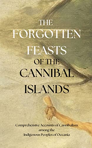 The Forgotten Feasts of the Cannibal Islands: Comprehensive Accounts of ...