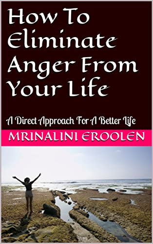 How To Eliminate Anger From Your Life: A Direct Approach For A Better Life by Mrinalini Eroolen ...