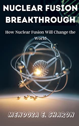 Nuclear Fusion Breakthrough: How Nuclear Fusion Will Change the World ...