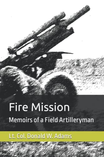 Fire Mission: Memoirs of a Field Artilleryman by Lt. Col. Donald W ...
