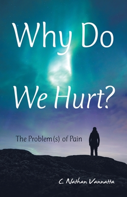 Why Do We Hurt?: The Problem(S) of Pain by C Nathan Vannatta | Goodreads
