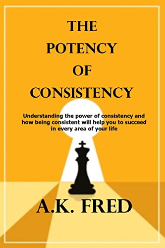 THE POTENCY OF CONSISTENCY: Understanding the power of consistency and ...