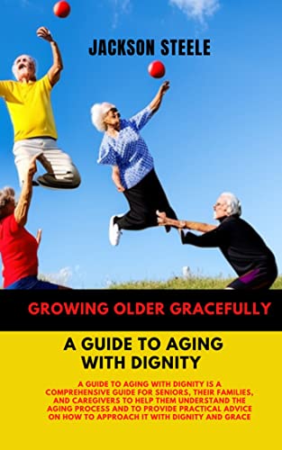 Growing Older Gracefully A Guide to Aging with Dignity: Growing older ...