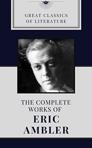 THE COMPLETE WORKS OF ERIC AMBLER (Classic Book): With Illustration by Eric Ambler | Goodreads