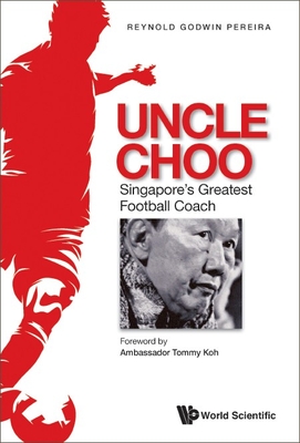 UNCLE CHOO: SINGAPORE'S GREATEST FOOTBALL COACH by Reynold Godwin ...
