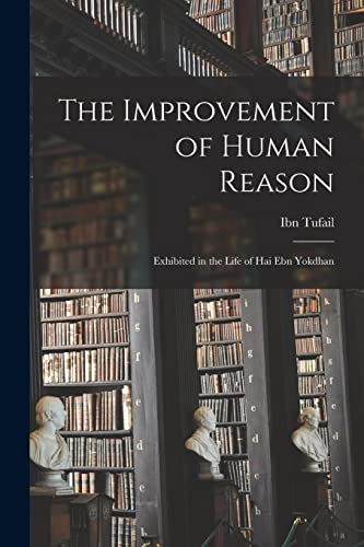 The Improvement of Human Reason: Exhibited in the Life of Hai Ebn ...
