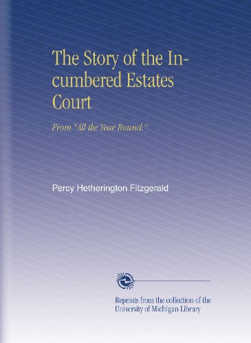 The Story of the Incumbered Estates Court: From "All the Year Round ...