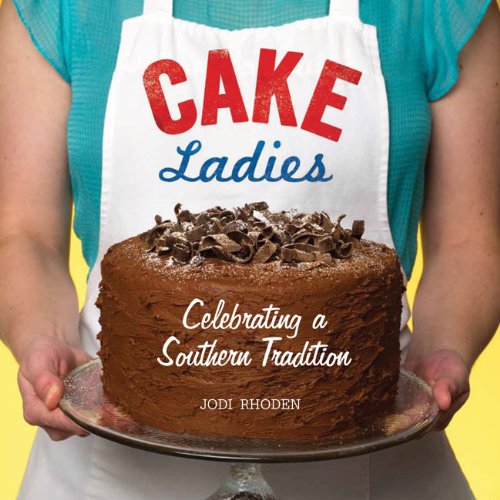 Cake Ladies: Celebrating a Southern Tradition by Jodi Rhoden | Goodreads