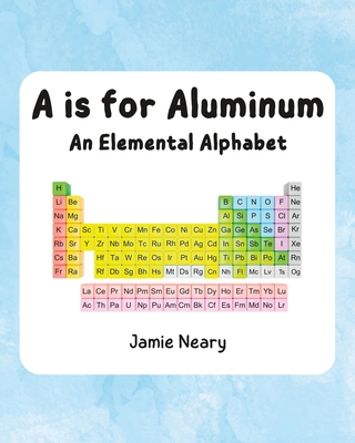 A is for Aluminum: An Elemental Alphabet by Jamie Neary | Goodreads