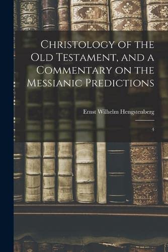 Christology of the Old Testament, and a Commentary on the Messianic ...