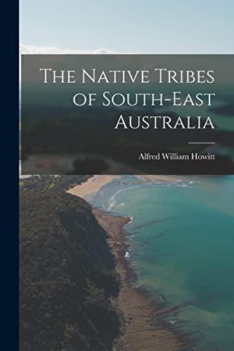 The Native Tribes of South-East Australia by Alfred William Howitt ...