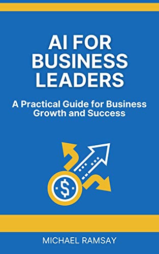 AI for Business Leaders: A Practical Guide to Business Growth and Success by Michael Ramsay ...