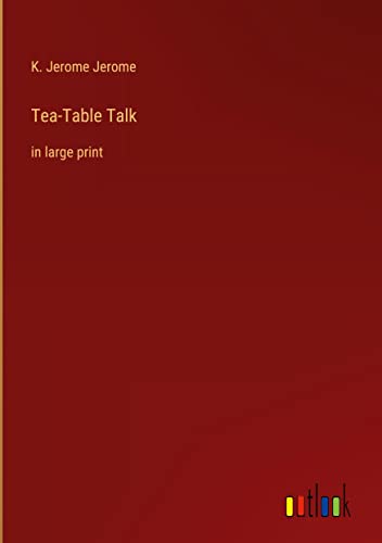 Tea-Table Talk: in large print by K Jerome Jerome | Goodreads