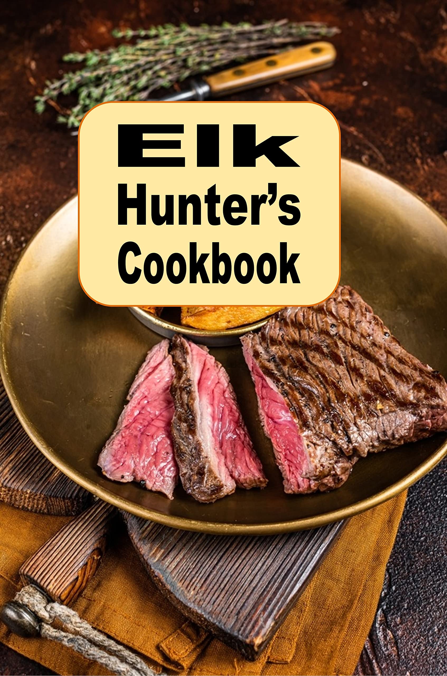 Elk Hunter's Cookbook: Delicious Recipes for the Ultimate Game Meat by ...