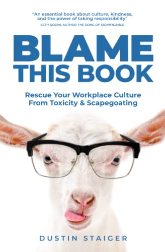 Blame This Book: Rescue Your Workplace Culture from Toxicity & Scapegoating by Dustin Staiger ...
