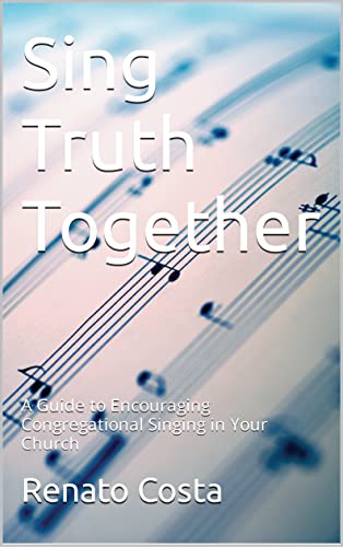 Sing Truth Together: A Guide to Encouraging Congregational Singing in ...