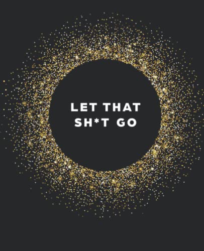 Let That Sh*t Go: A journal for releasing your emotional Sh*t. Writing ...