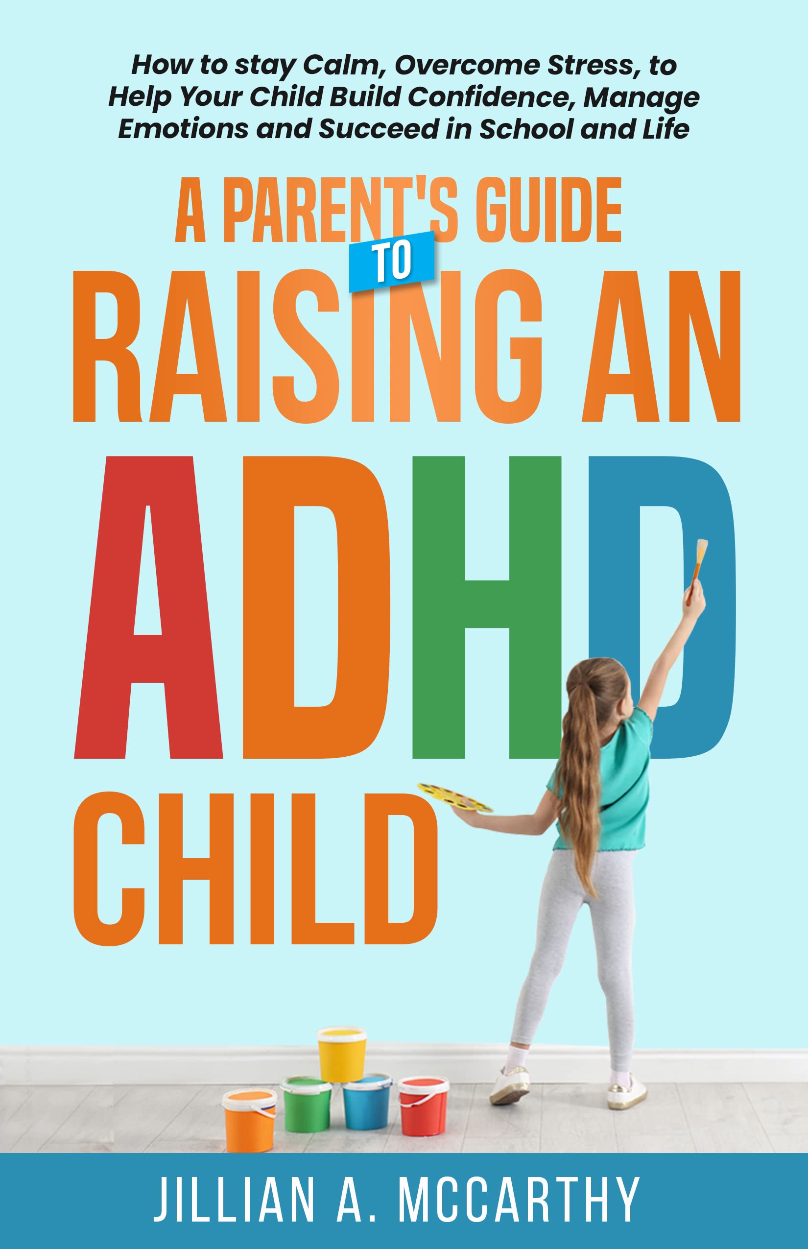 A Parent's Guide to Raising an ADHD Child: How to Stay Calm, Overcome ...