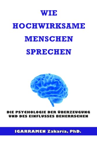 Wie Hochwirksame Menschen Sprechen: Die Psychologie der Überzeugung und ...