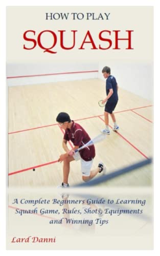 HOW TO PLAY SQUASH: A Complete Beginners Guide to Learning Squash Game ...