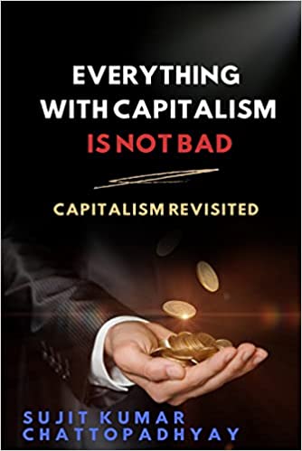 Everything with Capitalism is not Bad: Capitalism Revisited by Sujit ...