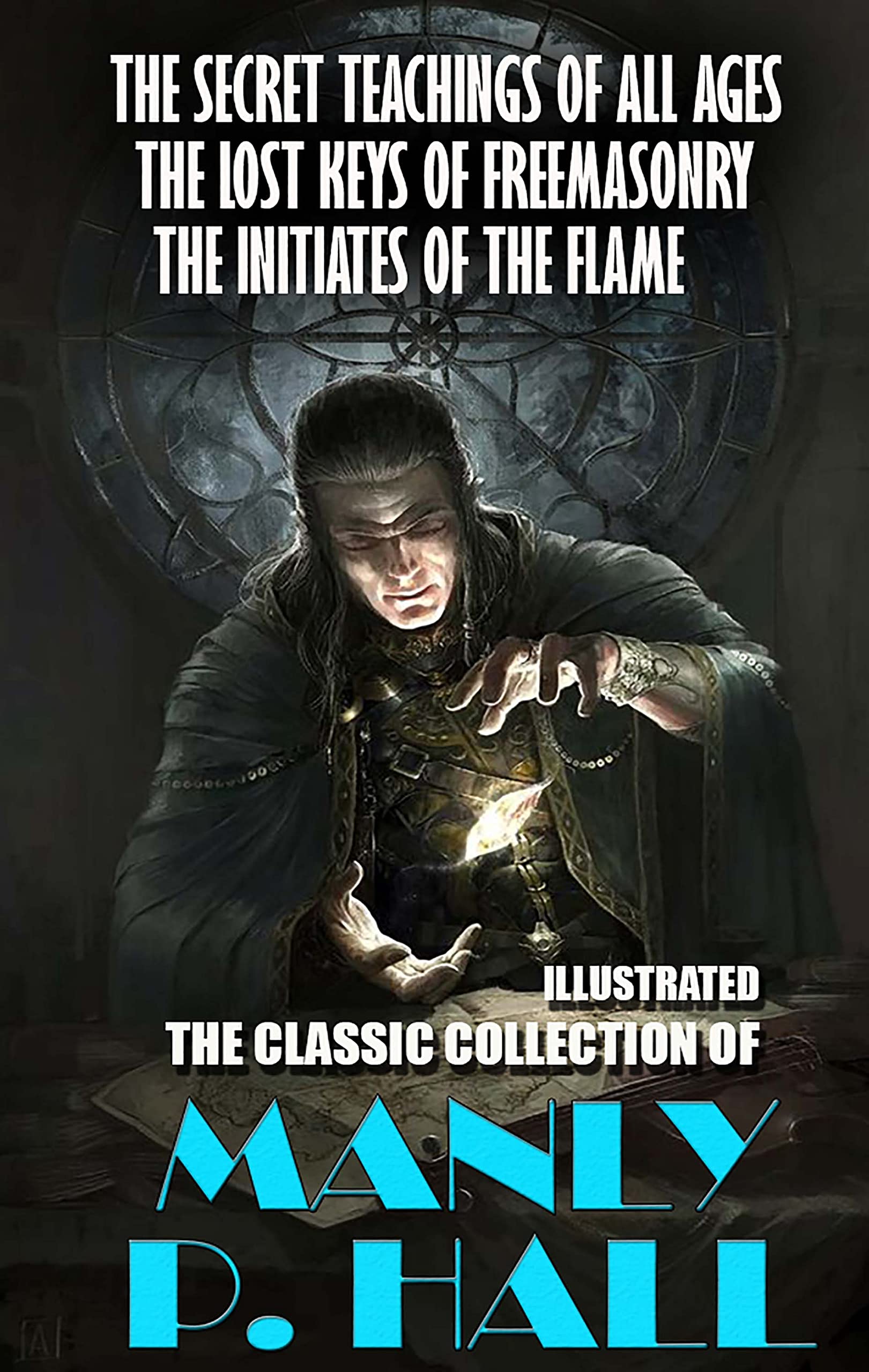 The Classic Collection of Manly P. Hall. Illustrated: The Secret Teachings of All Ages, The Lost ...