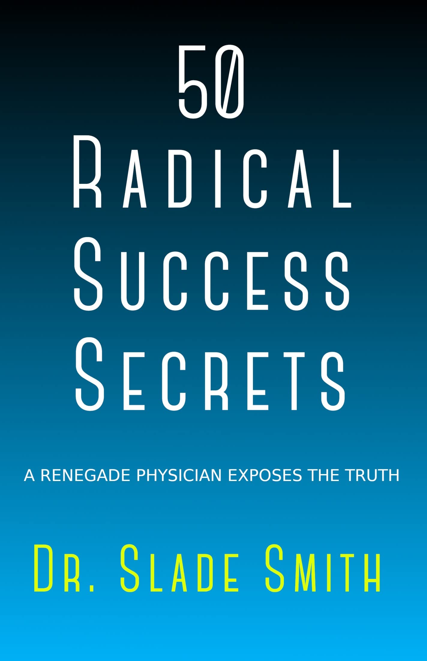 50 Radical Success Secrets: A Renegade Physician Exposes The Truth by ...