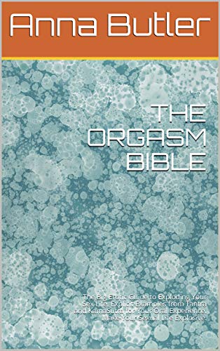 THE ORGASM BIBLE: The Big Erotic Guide to Exploding Your Sex Life. Explicit Examples from Tantra ...