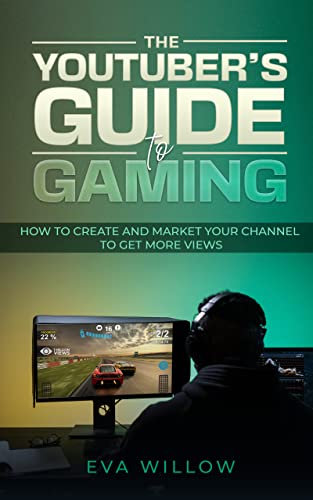 The Youtuber's Guide to Gaming: How to Create and Market Your Channel ...