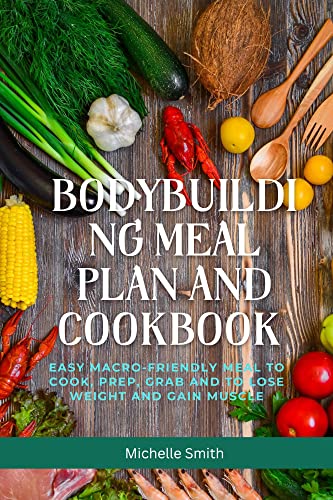 Bodybuilding meal plan and cookbook: Easy macro-friendly meal to cook, prep, grab and to lose ...