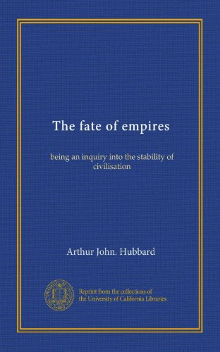 The fate of empires: being an inquiry into the stability of ...