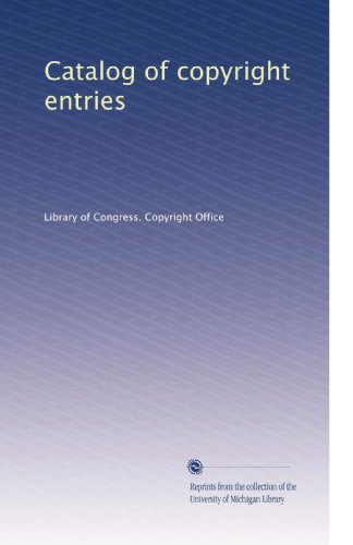 Catalog of copyright entries by . Library of Congress. Copyright Office ...