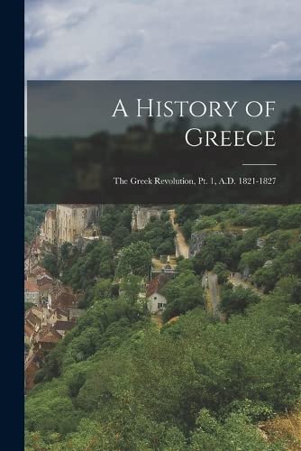 A History of Greece: The Greek Revolution, Pt. 1, A.D. 1821-1827 by ...