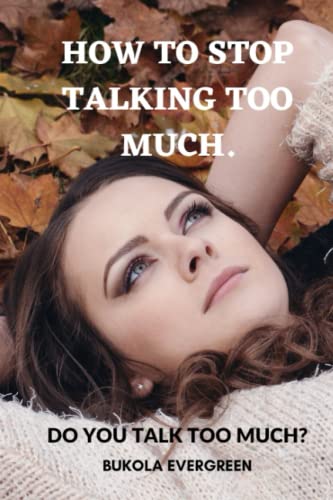 HOW TO STOP TALKING TOO MUCH: DO YOU TALK TOO MUCH? by Bukola Evergreen ...