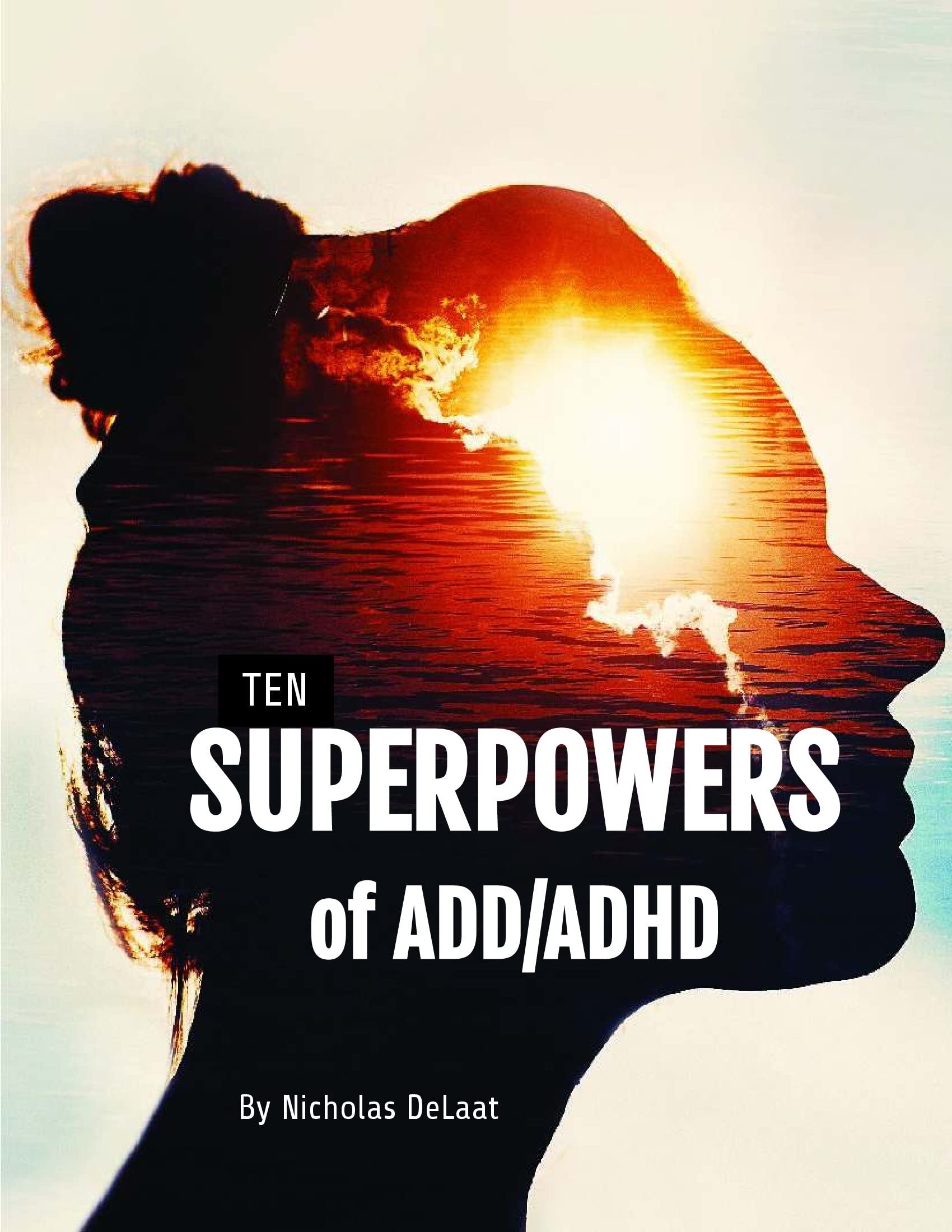 The 10 Superpowers of ADD/ADHD: How to focus your ADHD talents into skills by Nicholas DeLaat ...