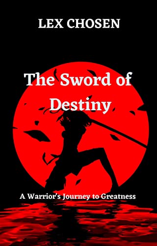 The Sword of Destiny: A Warrior's Journey to Greatness by LEX CHOSEN ...
