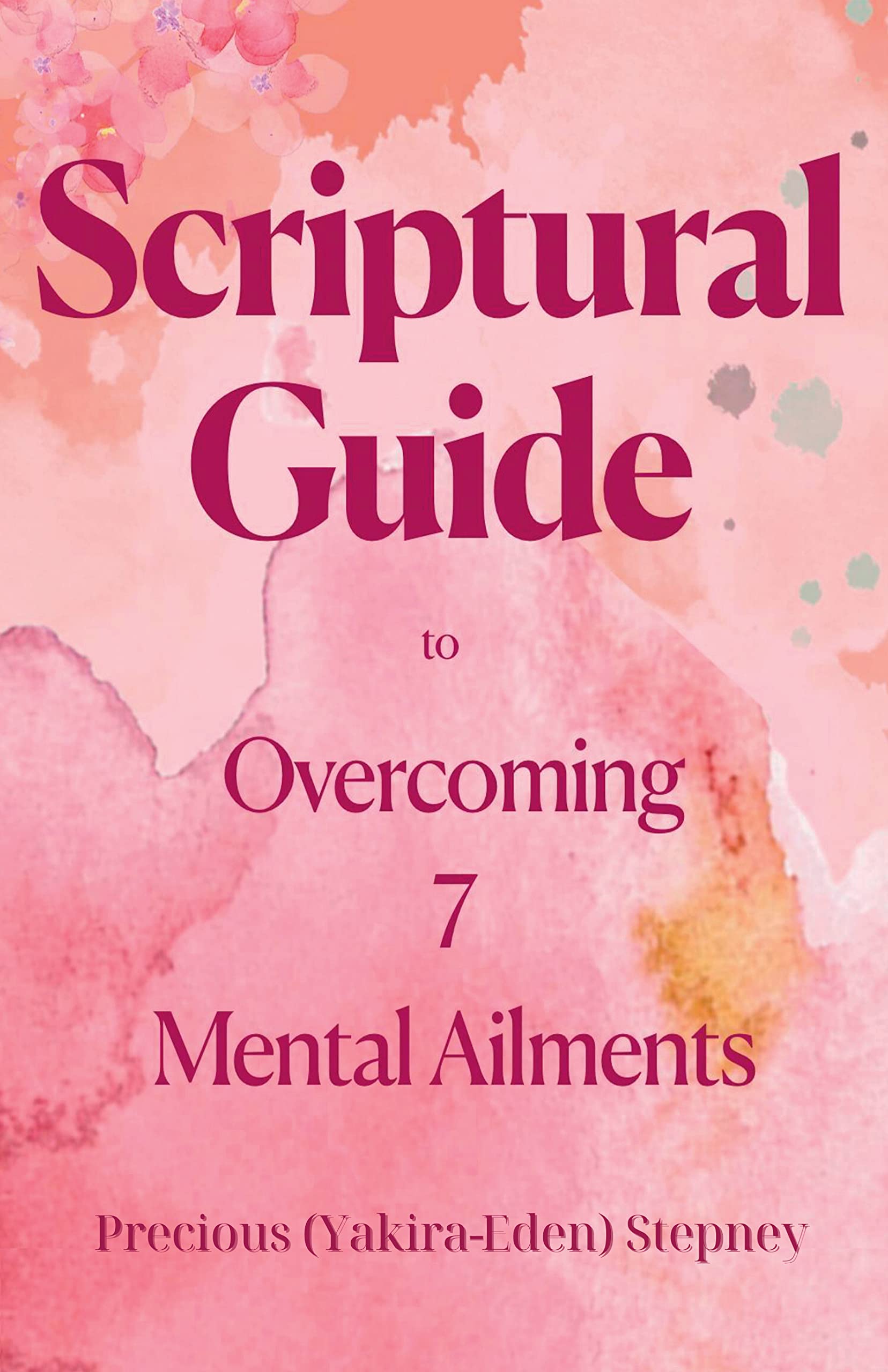 Scriptural Guide to Overcoming 7 Mental Ailments by Precious Stepney ...