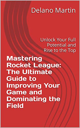 Mastering Rocket League: The Ultimate Guide to Improving Your Game and ...