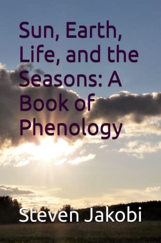Sun, Earth, Life, and the Seasons: A Book of Phenology by Steven R ...