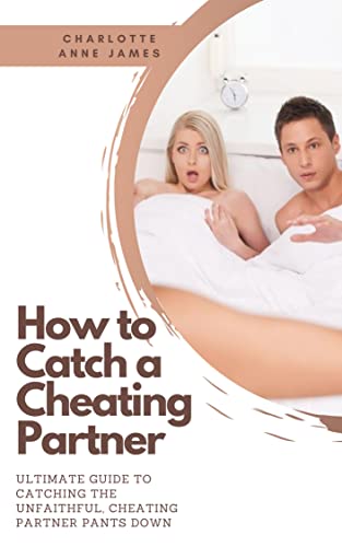How to Catch a Cheating Partner: Ultimate Guide to Catching the Unfaithful, Cheating Partner ...