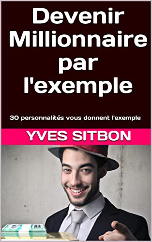 Devenir Millionnaire par l'exemple : 30 personnalités vous donnent l ...