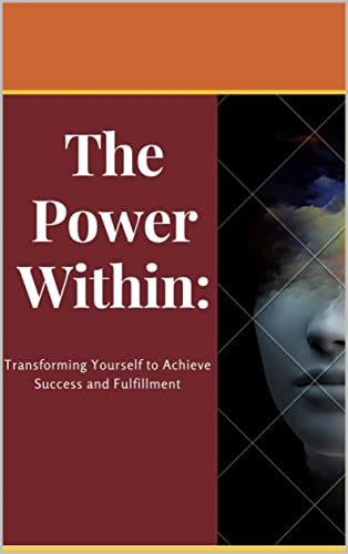 The Power Within: Transforming Yourself to achieve Success and ...