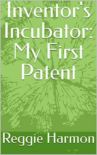 Inventor's Incubator: My First Patent by Reggie Harmon | Goodreads