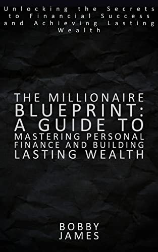 The Millionaire Blueprint: A Guide to Mastering Personal Finance and Building Enduring Wealth ...