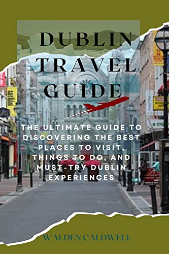 Dublin Travel Guide 2023: The Ultimate Guide to Discovering the Best ...